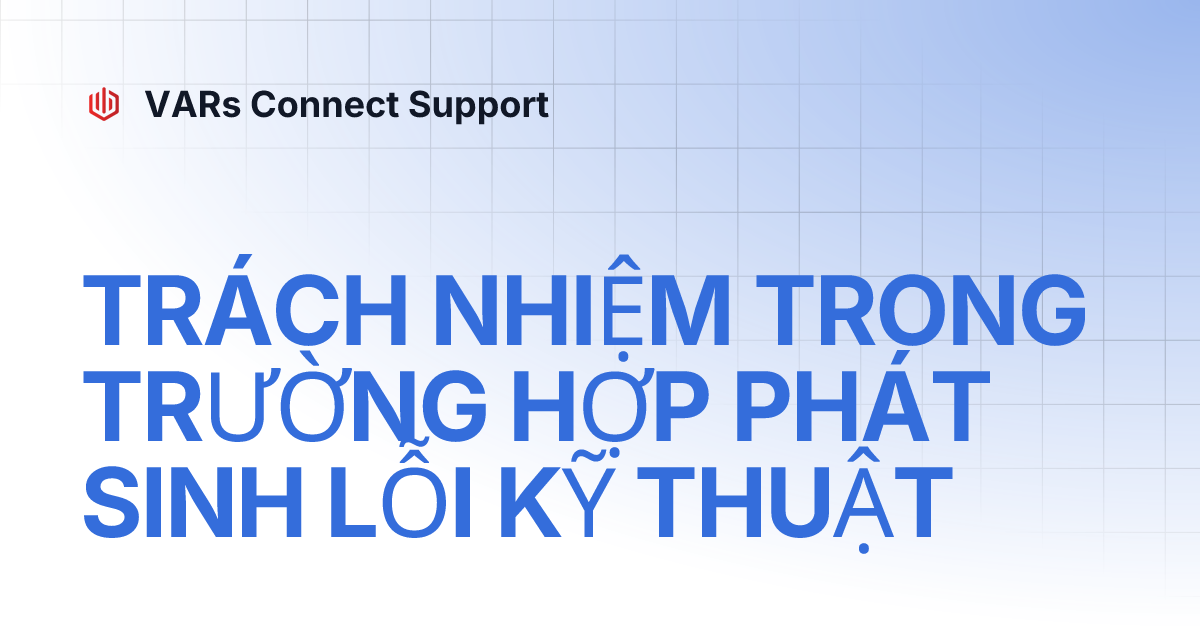 TRÁCH NHIỆM TRONG TRƯỜNG HỢP PHÁT SINH LỖI KỸ THUẬT | VARs Connect Support